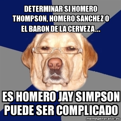 Meme Perro Racista - Determinar si Homero THOMPSon, Homero Sanchez o El ...