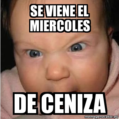 Meme Bebe furioso - se viene el miercoles de ceniza - 28652414