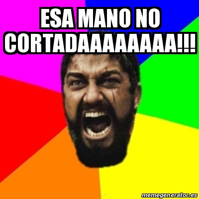 Meme Sparta - Esa mano no cortadaaaaaaaa!!! - 28656833