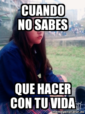 Meme Personalizado - Cuando no sabes Que hacer con tu vida - 28667455
