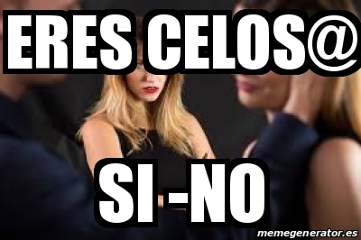 Meme Personalizado - Eres celos@ Si -no - 28672261