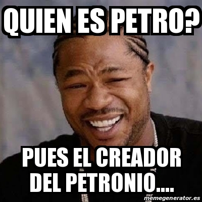 Meme Yo Dawg - Quien es Petro? Pues el creador del petronio.... - 28680905