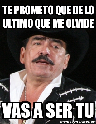 Meme Personalizado - Te prometo que de lo ultimo que me olvide Vas a ...