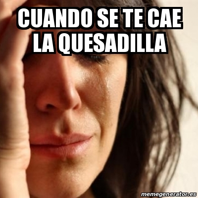 Meme Problems - Cuando se te cae la quesadilla - 28680961