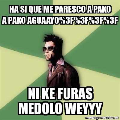 Meme Tyler Durden - ha si que me paresco a pako a pako aguaayo%3F%3F%3F ...