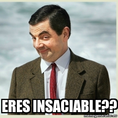 Meme Mr Bean - eres insaciable?? - 28688883