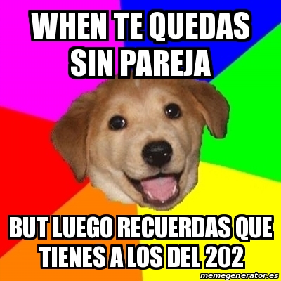 Meme Advice Dog - when te quedas sin pareja but luego recuerdas que ...