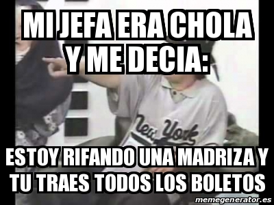 Meme Personalizado - Mi jefa era chola y me decia: Estoy rifando una ...