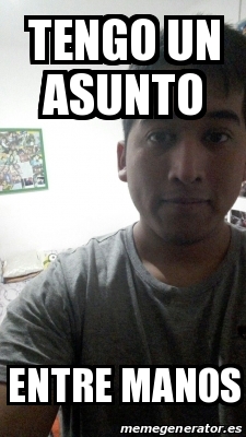 Meme Personalizado - Tengo un asunto entre manos - 28694653