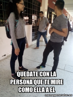 Meme Personalizado - Quedate con la persona que te mire como ella a el ...