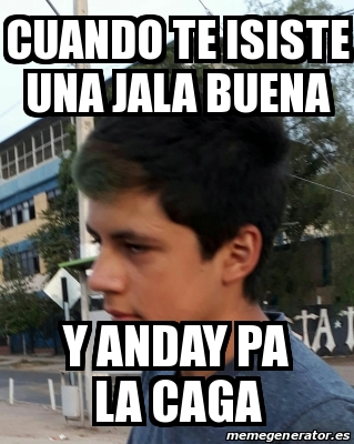 Meme Personalizado - cuando te isiste una jala buena y anday pa la caga ...