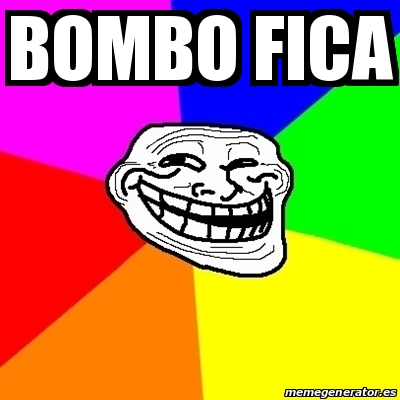 Meme Troll - Bombo fica - 28698879
