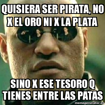 Meme What If I Told You - Quisiera ser pirata, no x El Oro ni x la ...