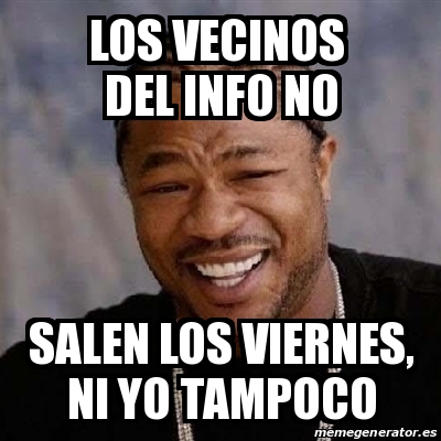 Meme Yo Dawg - Los vecinos del info no Salen los viernes, ni yo tampoco ...