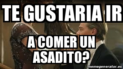 Meme Personalizado - Te gustaria ir A comer un asadito? - 28706926