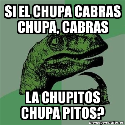 Meme Filosoraptor - Si el chupa cabras chupa, cabras La Chupitos chupa ...