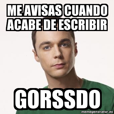 Meme Sheldon Cooper - Me avisas cuando acabe de escribir Gorssdo - 28711055