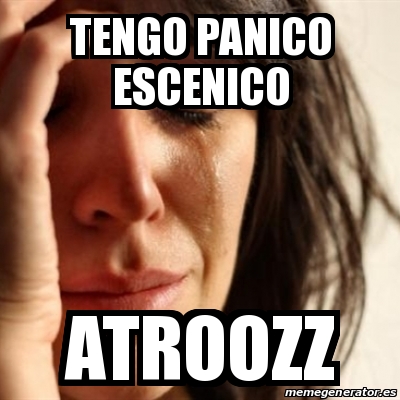 Meme Problems - Tengo panico escenico Atroozz - 28726615