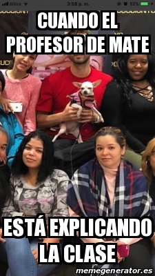 Meme Personalizado - Cuando el profesor de mate EstÃ¡ explicando la ...