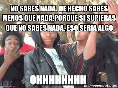 Meme Personalizado - no sabes nada. de hecho sabes menos que nada ...