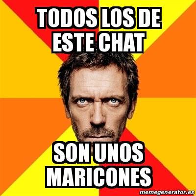 Meme House - todos los de este chat son unos maricones - 28797264