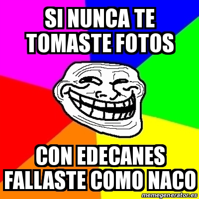 Meme Troll - si nunca te tomaste fotos con edecanes fallaste como naco ...