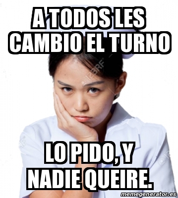 Meme Personalizado - A todos les cambio el turno Lo pido, y nadie ...