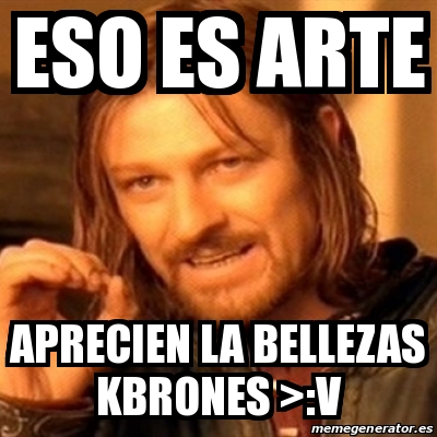 Meme Boromir - Eso es arte APRECIEN la bellezas kbrones >:v - 28084597