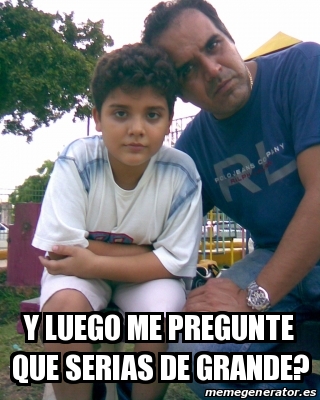 Meme Personalizado - Y LUEGO ME PREGUNTE QUE SERIAS DE GRANDE? - 28084898