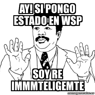 Meme Ay Si - Ay! Si pongo estado en wsp Soy re immmteligemte - 28086813