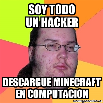 Meme Friki - SOY TODO UN HACKER DESCARGUE MINECRAFT EN COMPUTACION ...