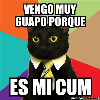 Meme Business Cat - Vengo muy guapo porque es mi cum - 28089529