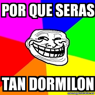 Meme Troll - POR QUE SERAS TAN DORMILON - 28089716