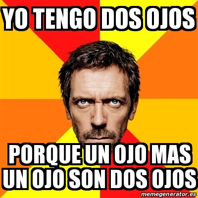 Meme House - yo tengo dos ojos porque un ojo mas un ojo son dos ojos ...