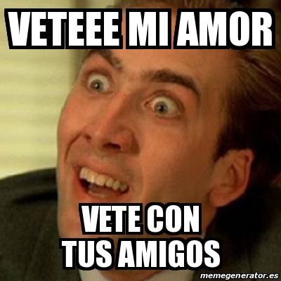 Meme No me digas - Veteee mi amor Vete con tus amigos - 28809130