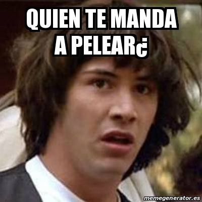 Meme Keanu Reeves - quien te manda a pelearÂ¿ - 28815022