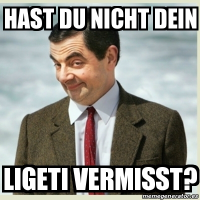 Meme Mr Bean - Hast du nicht dein Ligeti vermisst? - 28815393