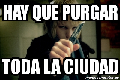 Meme Personalizado - Hay que purgar toda la ciudad - 28820227