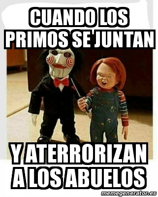 Meme Personalizado - Cuando los primos se juntan y aterrorizan a los ...