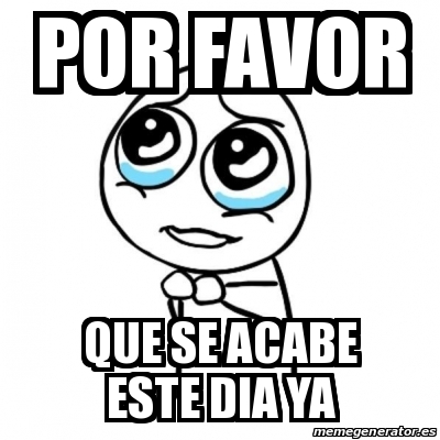 Meme Por favor - Por favor Que se acabe este dia ya - 28836355