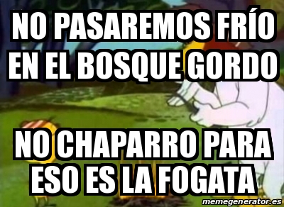 Meme Personalizado - No pasaremos frÃ­o en el bosque gordo No Chaparro ...