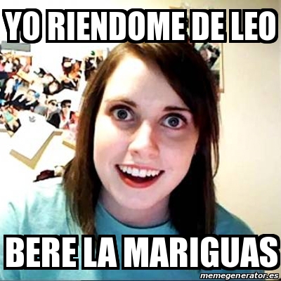 Meme Overly Attached Girlfriend - Yo riendome de leo Bere la mariguas ...