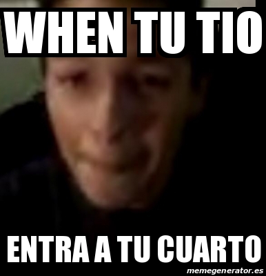 Meme Personalizado - when tu tio entra a tu cuarto - 28840687