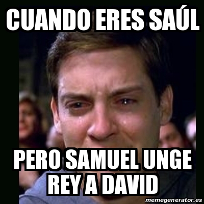 Meme crying peter parker - Cuando eres SaÃºl Pero Samuel unge Rey a ...