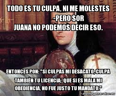 Meme Personalizado - Todo es tu culpa, ni me molestes -Pero sor juana ...