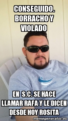 Meme Personalizado - Conseguido. Borracho y violado En S.C. se hace ...