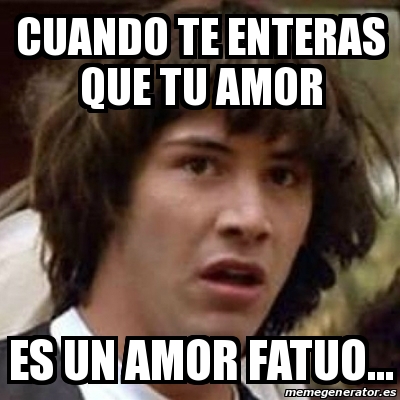 Meme Keanu Reeves - Cuando te enteras que tu amor es un amor fatuo ...