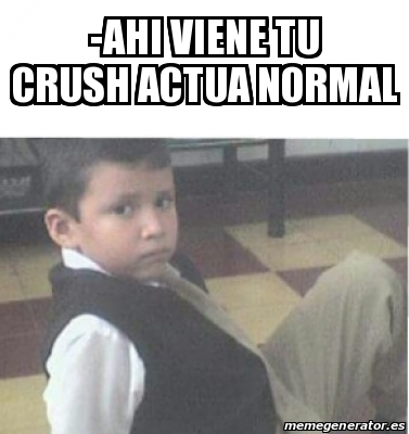 Meme Personalizado - -AHI viene tu CRUSH ACTUA normal - 28860914