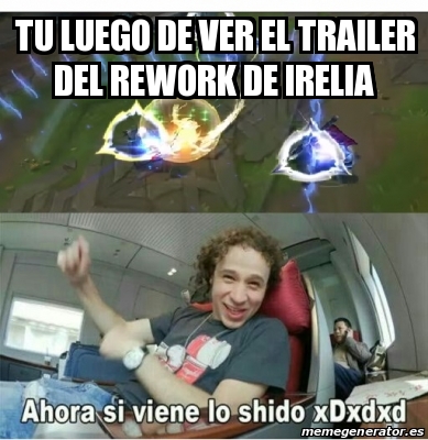 Meme Personalizado - Tu luego de ver el trailer del rework de irelia ...