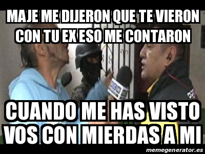 Meme Personalizado - Maje me dijeron que te vieron con tu ex eso me ...